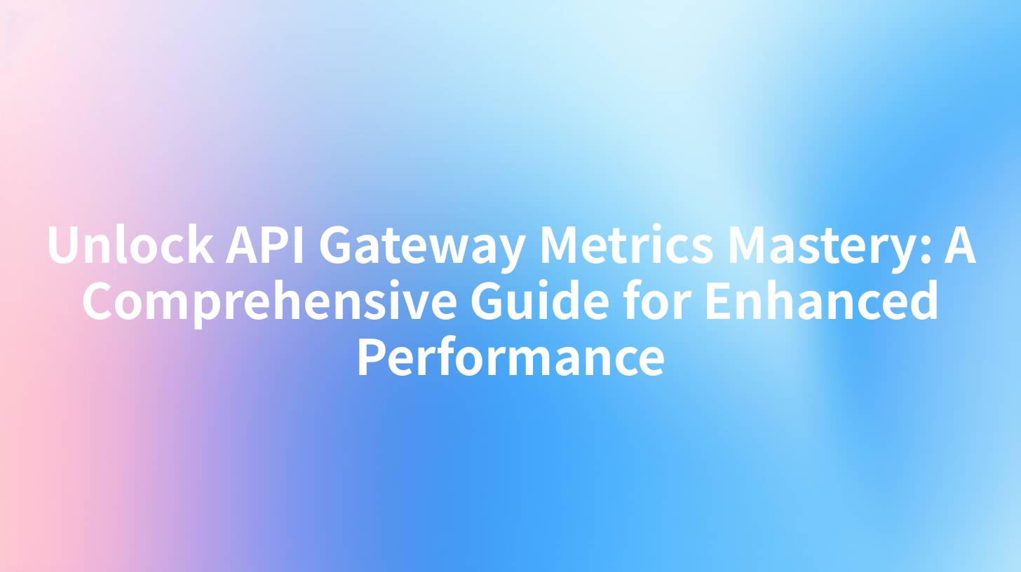 Unlock API Gateway Metrics Mastery: A Comprehensive Guide for Enhanced Performance