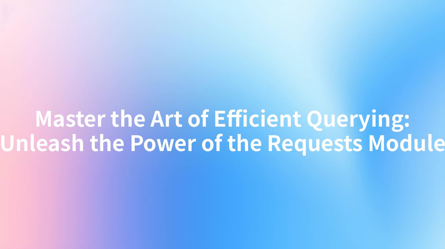 Master the Art of Efficient Querying: Unleash the Power of the Requests Module