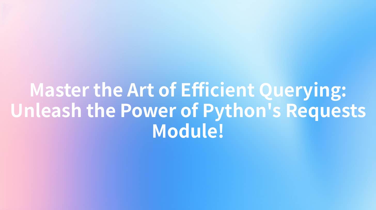 Master the Art of Efficient Querying: Unleash the Power of Python's Requests Module!