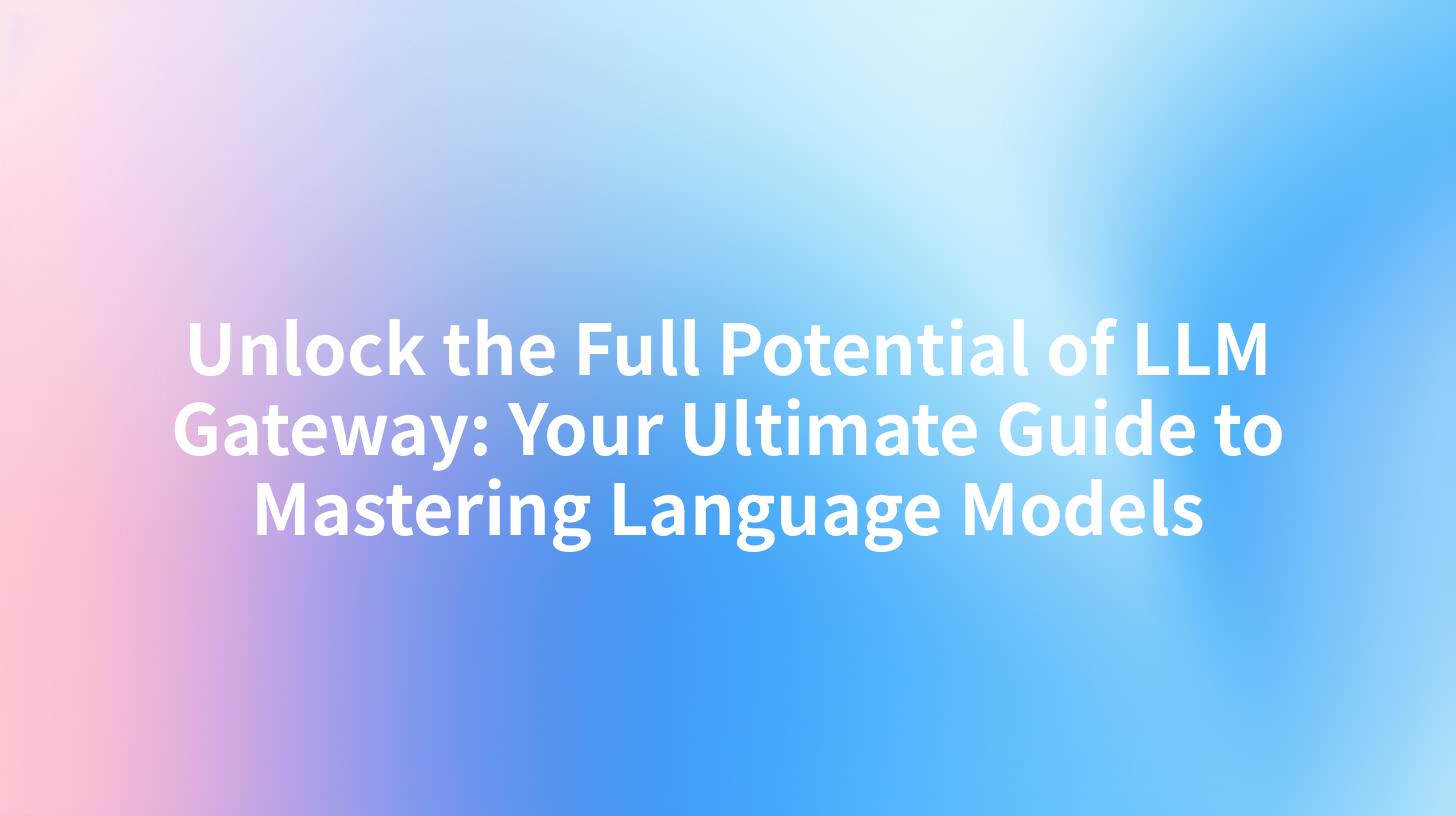 Unlock the Full Potential of LLM Gateway: Your Ultimate Guide to Mastering Language Models
