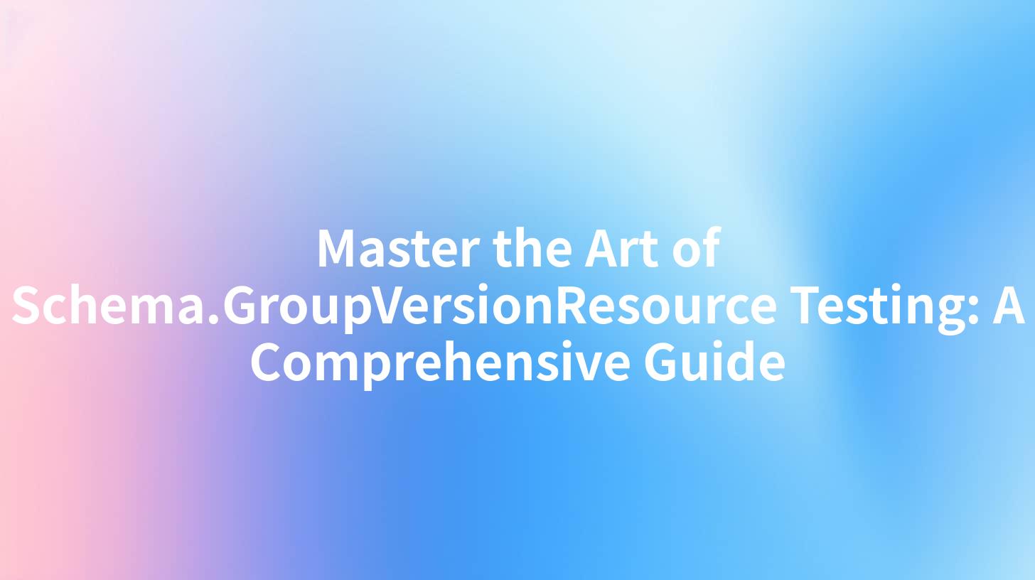 Master the Art of Schema.GroupVersionResource Testing: A Comprehensive ...