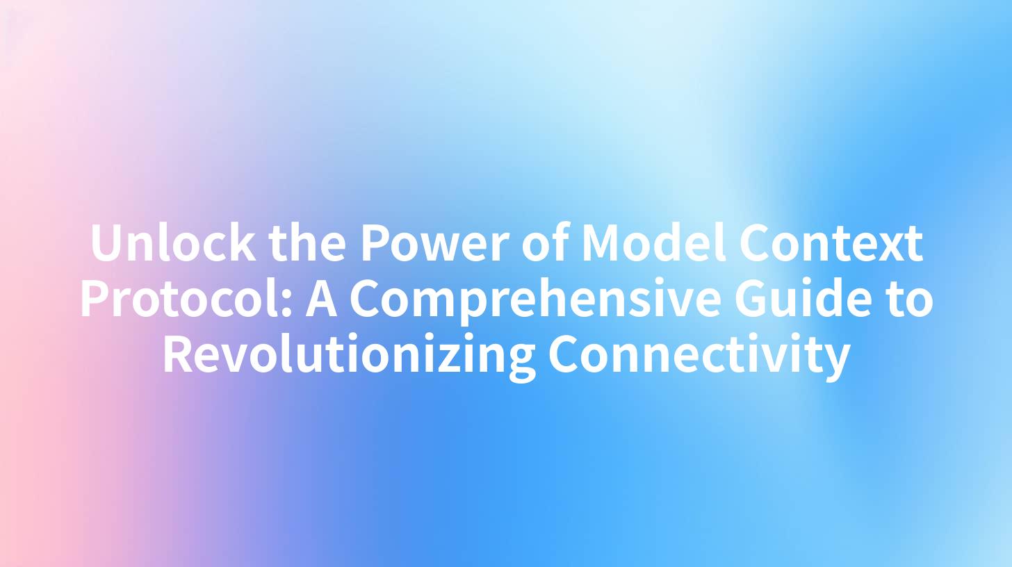 Unlock the Power of Model Context Protocol: A Comprehensive Guide to Revolutionizing Connectivity