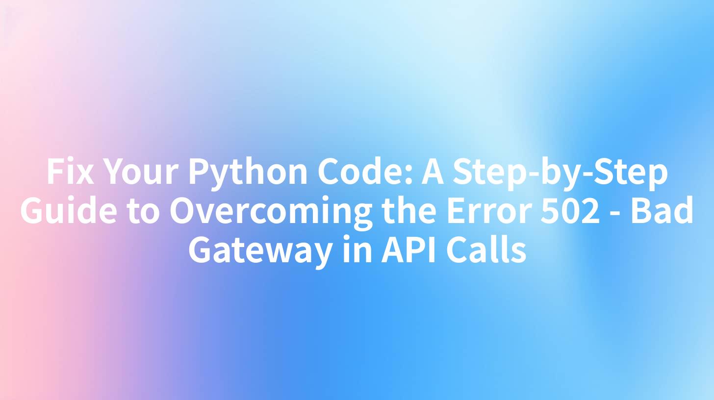 Fix Your Python Code: A Step-by-Step Guide to Overcoming the Error 502 - Bad Gateway in API Calls