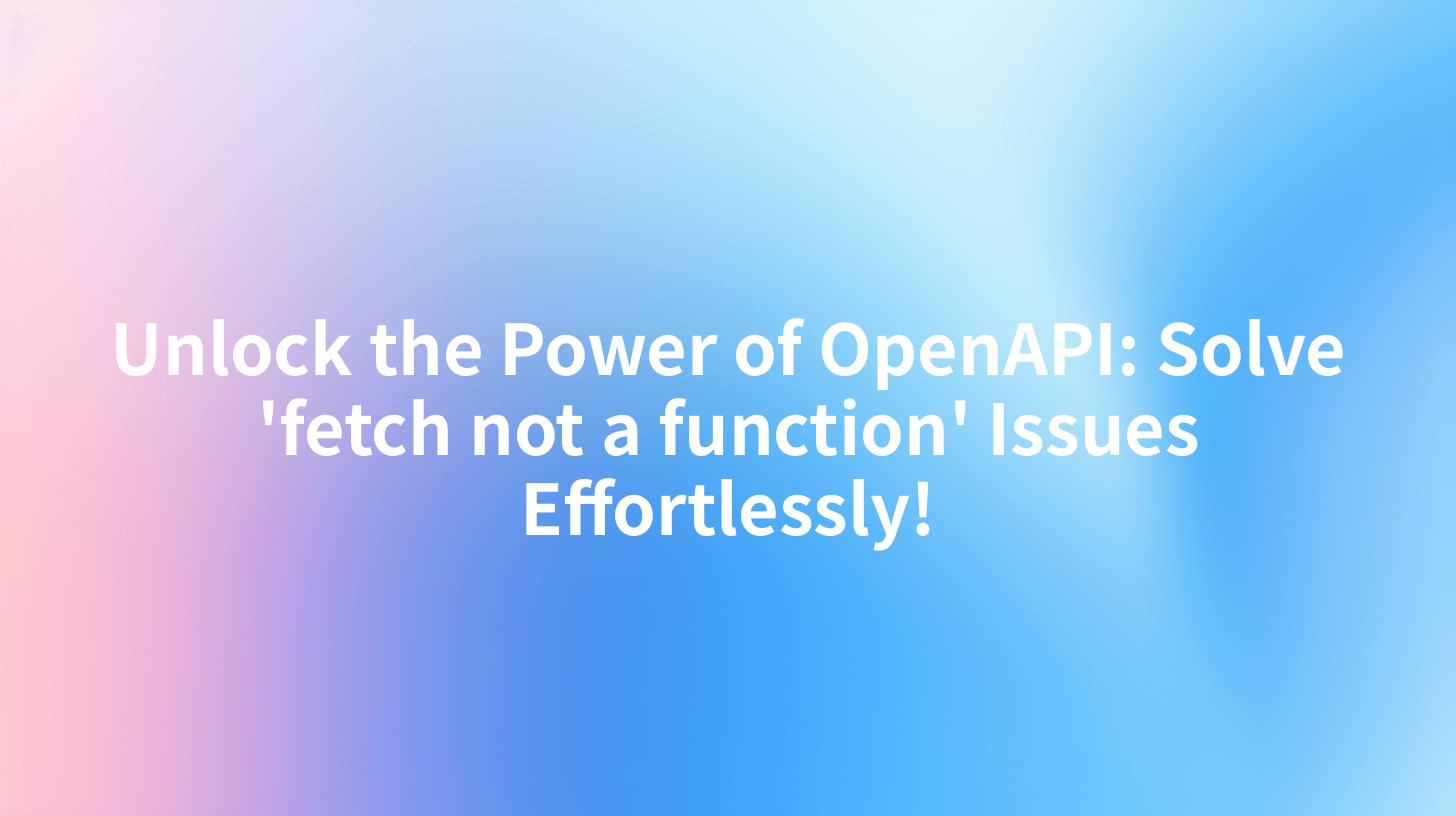 Unlock the Power of OpenAPI: Solve 'fetch not a function' Issues Effortlessly!