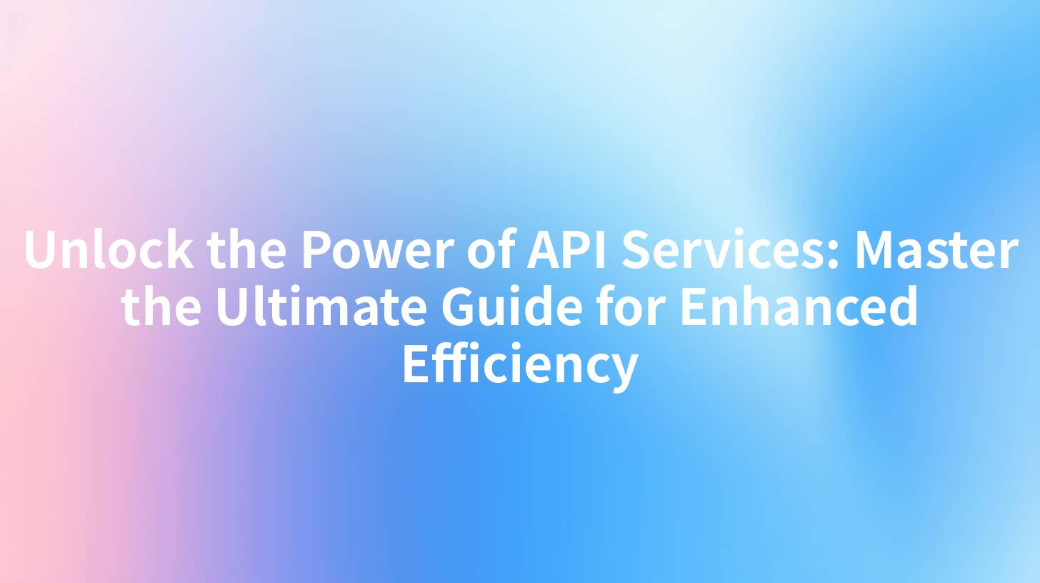 Unlock the Power of API Services: Master the Ultimate Guide for Enhanced Efficiency