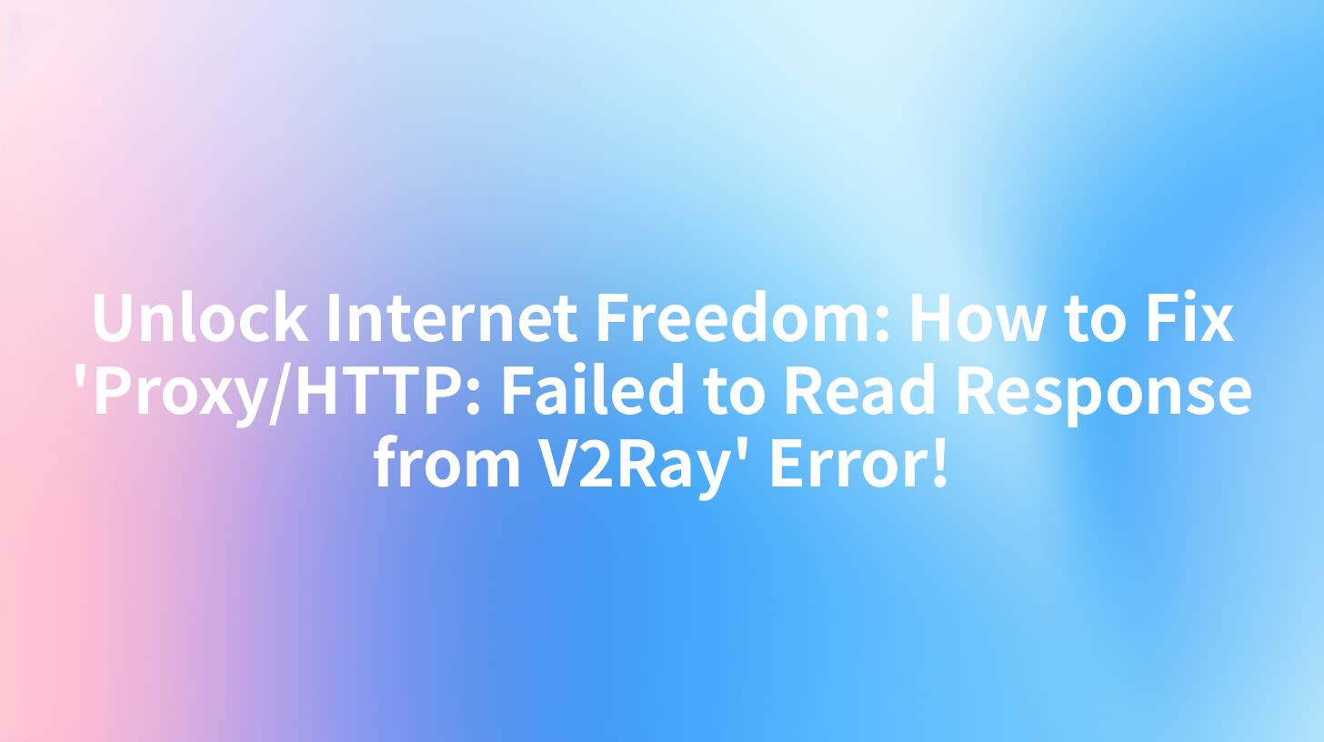 Unlock Internet Freedom: How to Fix 'Proxy/HTTP: Failed to Read Response from V2Ray' Error!