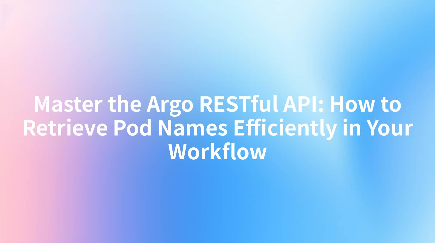 Master the Argo RESTful API: How to Retrieve Pod Names Efficiently in ...