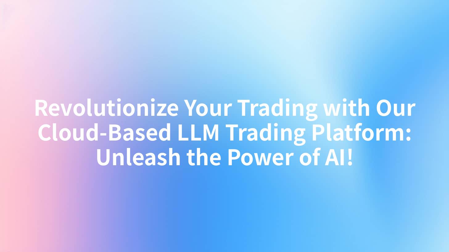 Revolutionize Your Trading with Our Cloud-Based LLM Trading Platform: Unleash the Power of AI!