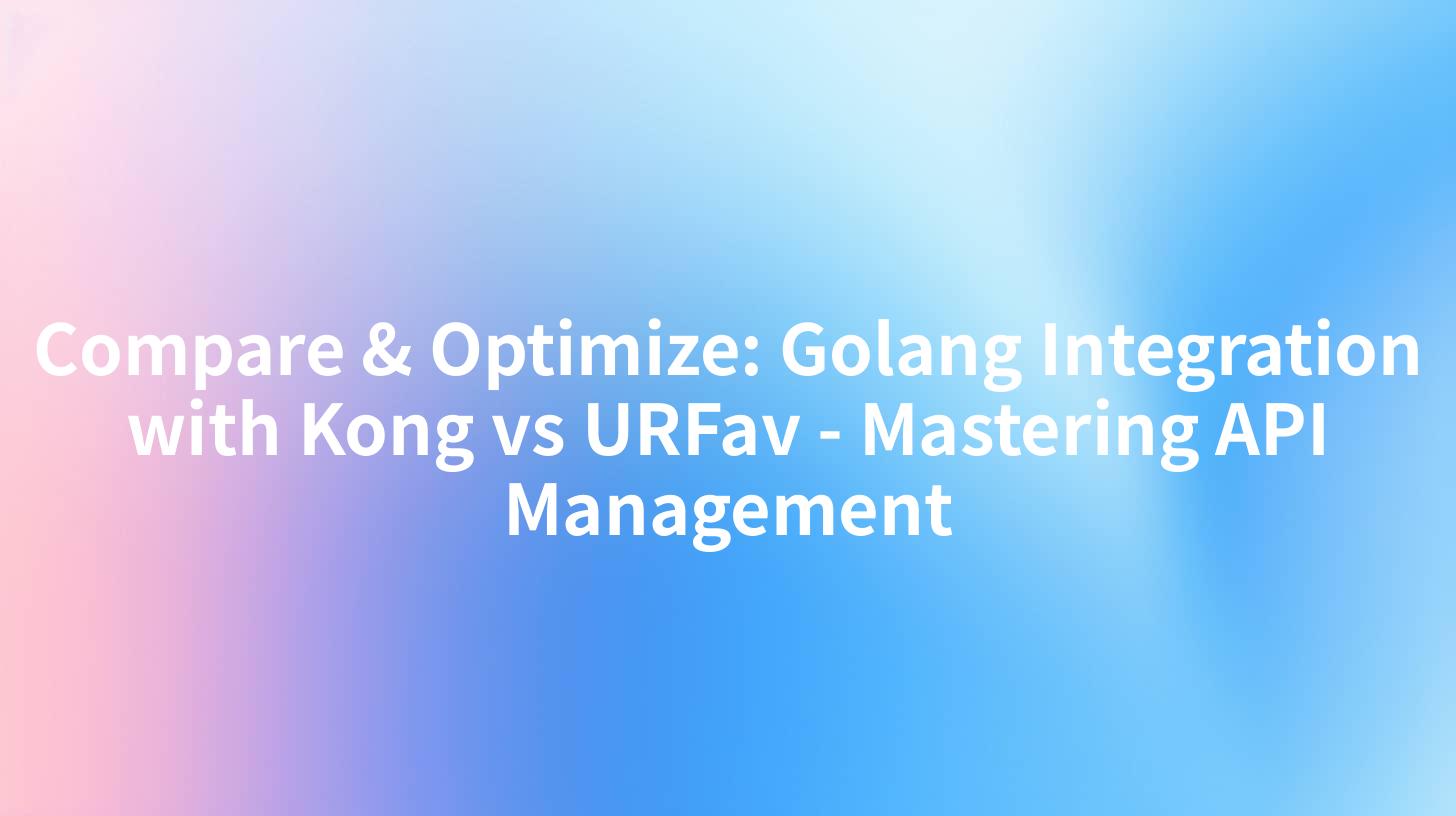 Compare & Optimize: Golang Integration with Kong vs URFav - Mastering API Management