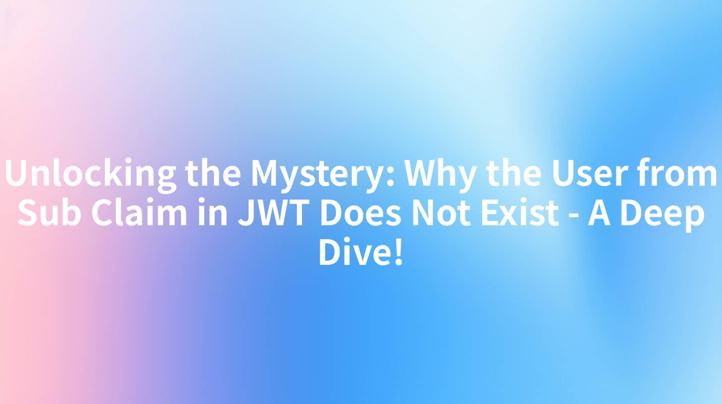 Unlocking the Mystery: Why the User from Sub Claim in JWT Does Not Exist - A Deep Dive!