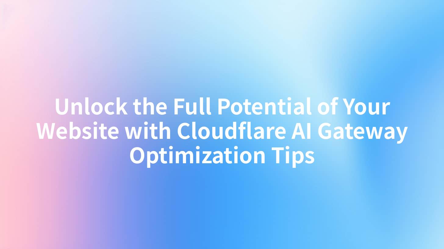 Unlock the Full Potential of Your Website with Cloudflare AI Gateway Optimization Tips