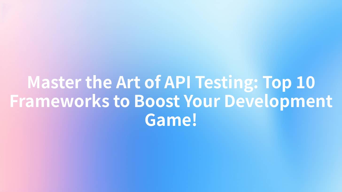 Master the Art of API Testing: Top 10 Frameworks to Boost Your ...