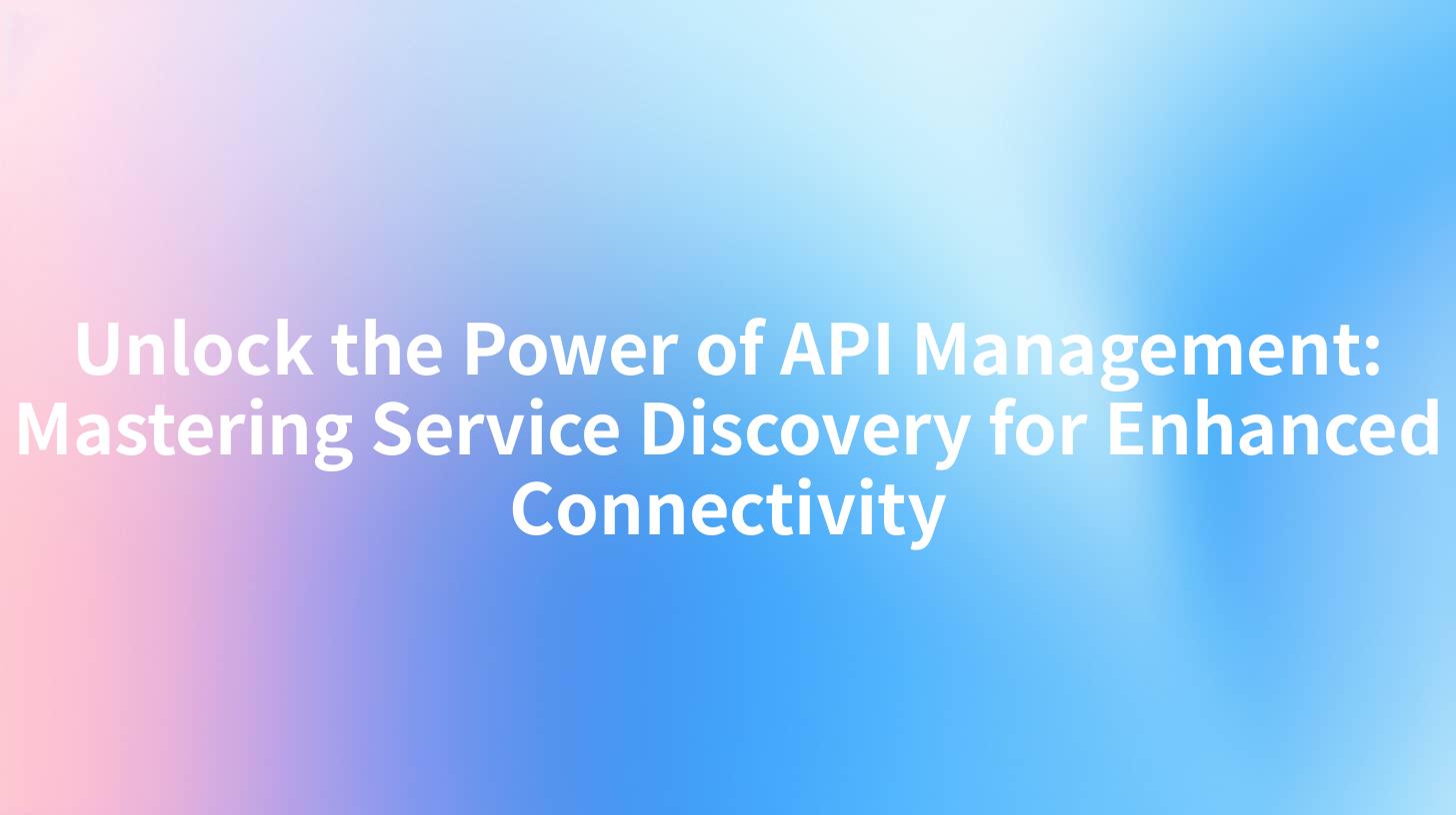 Unlock the Power of API Management: Mastering Service Discovery for Enhanced Connectivity