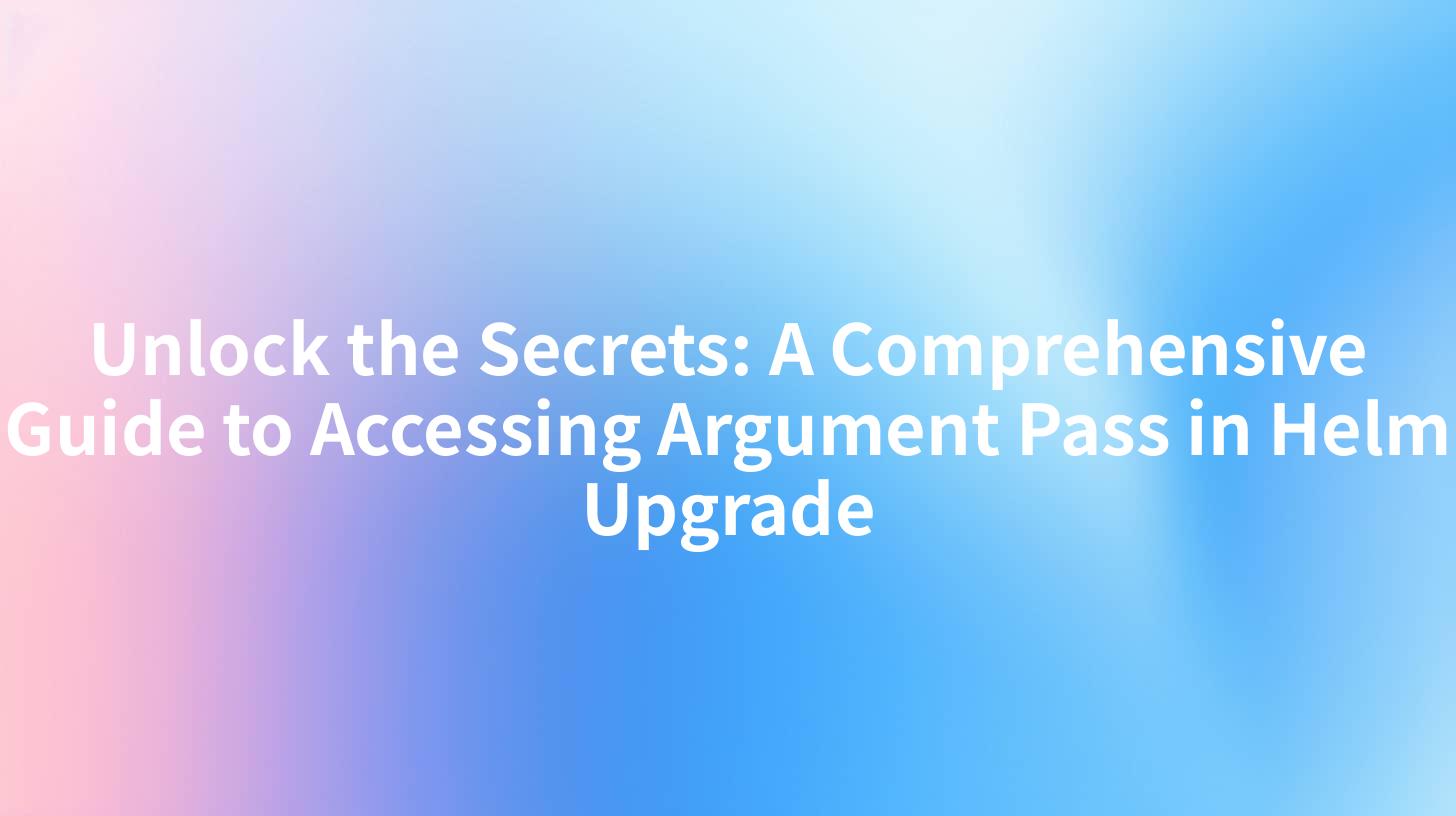 Unlock the Secrets: A Comprehensive Guide to Accessing Argument Pass in Helm Upgrade