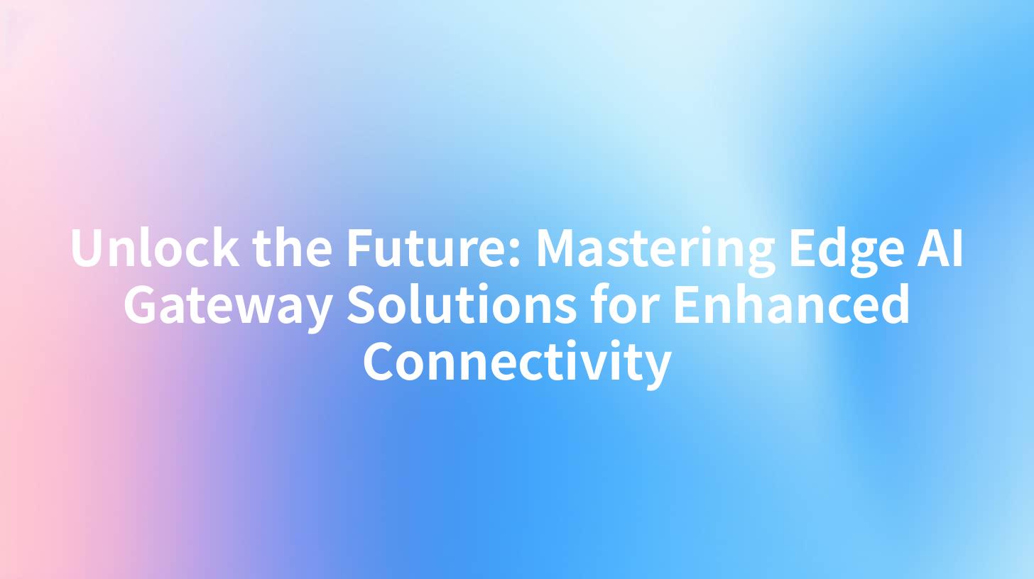 Unlock the Future: Mastering Edge AI Gateway Solutions for Enhanced Connectivity