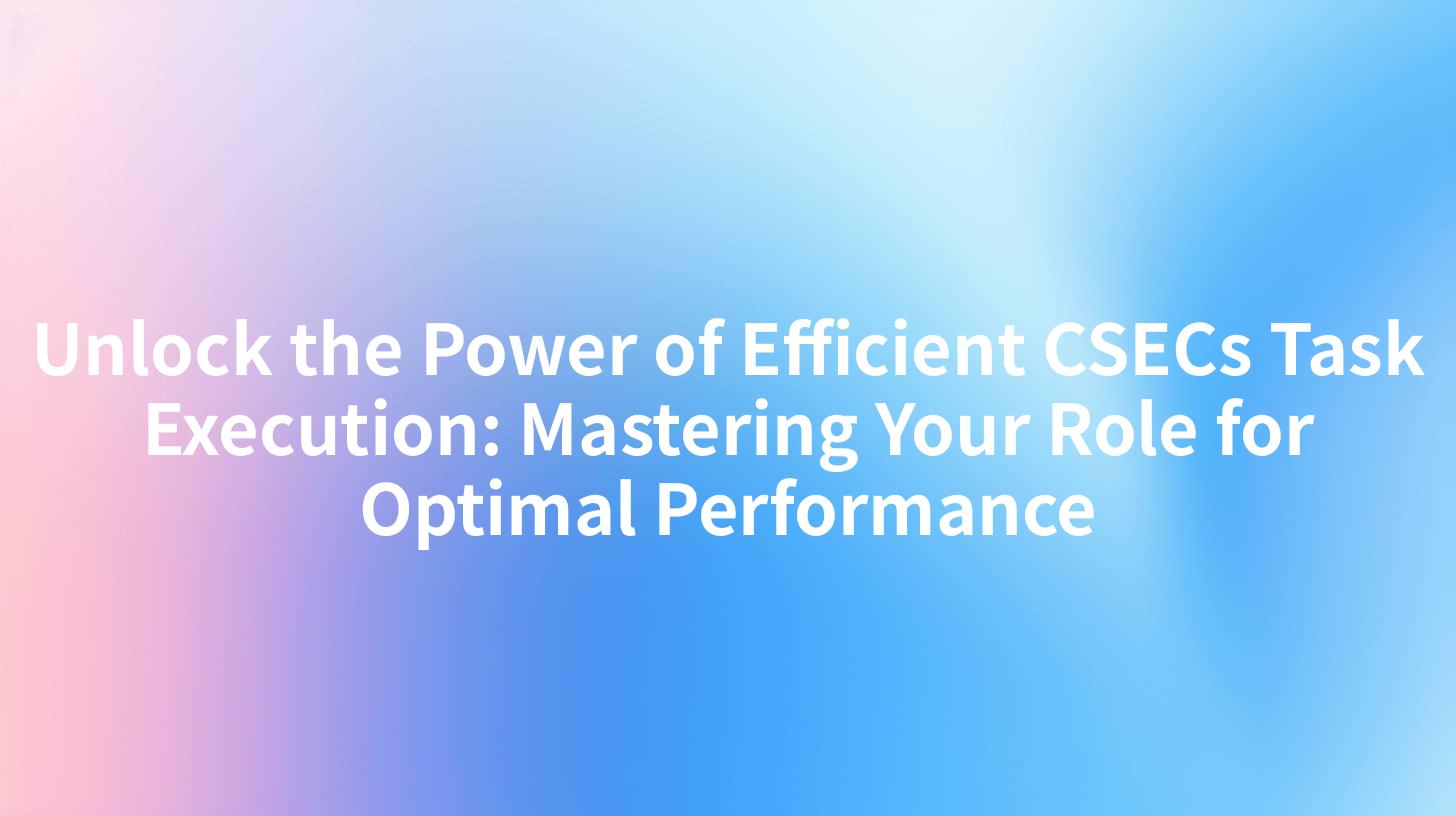 Unlock the Power of Efficient CSECs Task Execution: Mastering Your Role for Optimal Performance