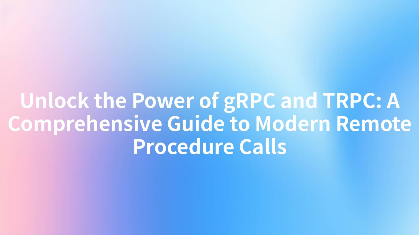 Unlock the Power of gRPC and TRPC: A Comprehensive Guide to Modern Remote Procedure Calls