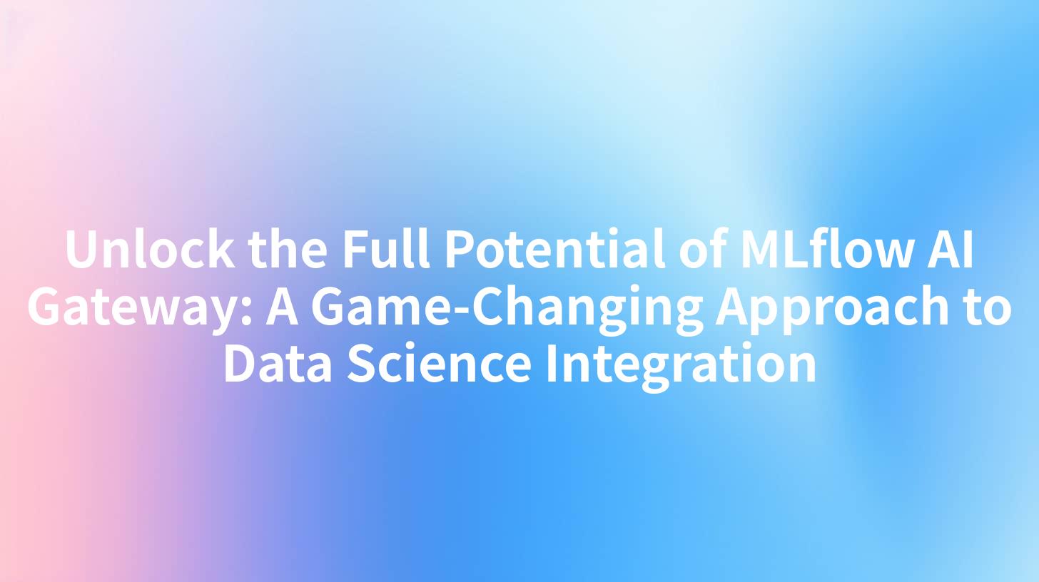 Unlock the Full Potential of MLflow AI Gateway: A Game-Changing Approach to Data Science Integration