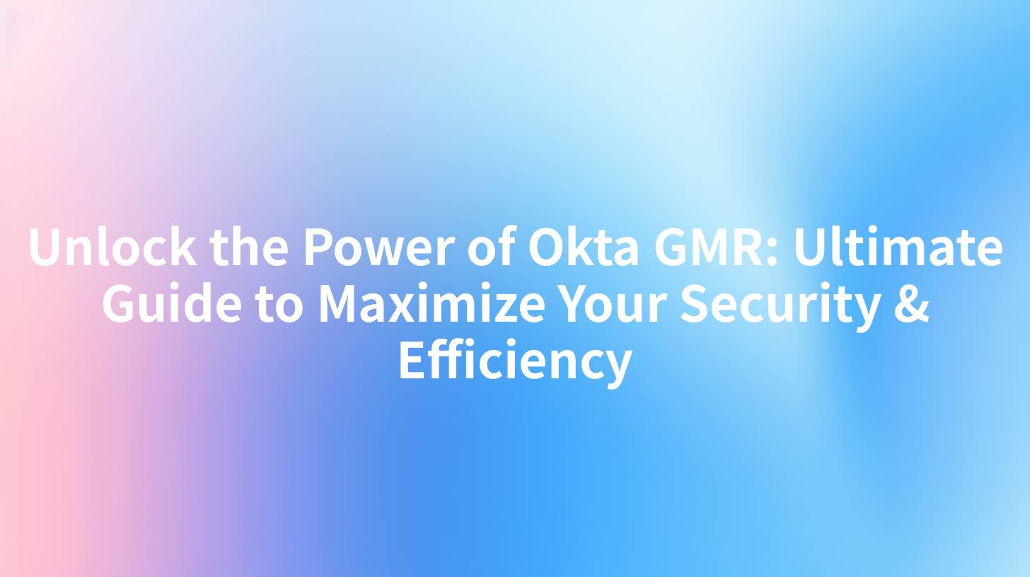 Unlock the Power of Okta GMR: Ultimate Guide to Maximize Your Security & Efficiency