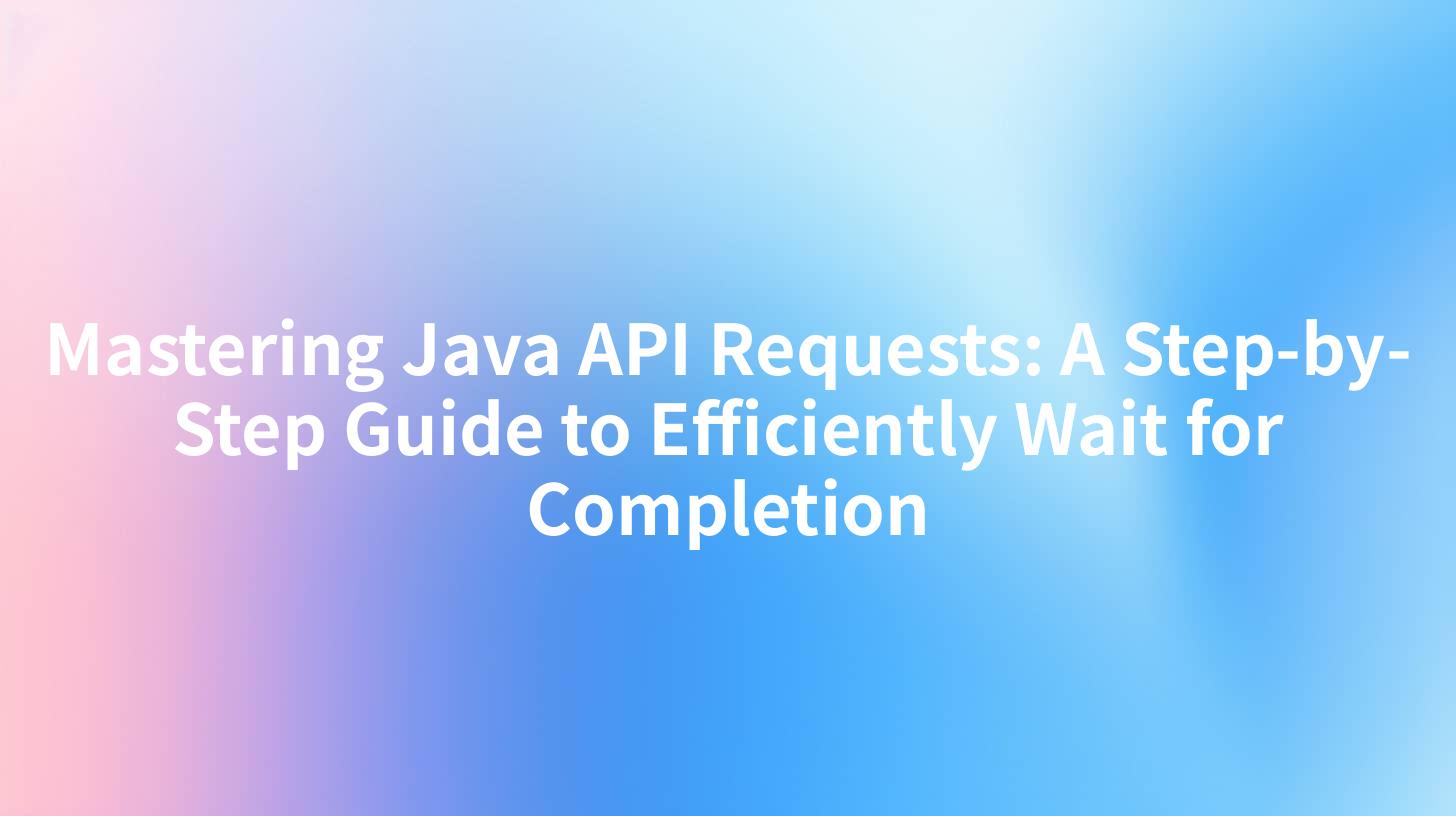 Mastering Java API Requests: A Step-by-Step Guide to Efficiently Wait for Completion