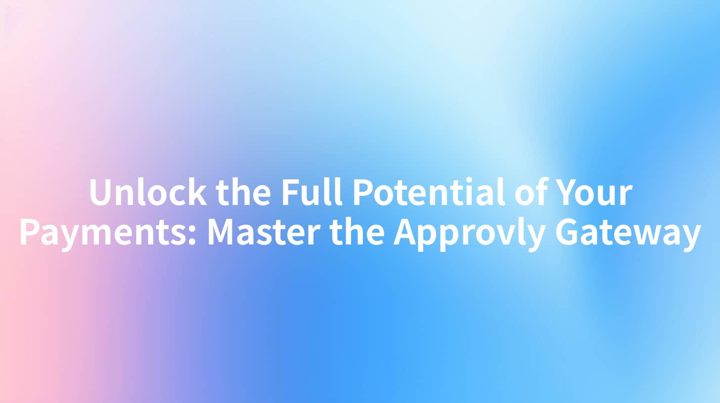 Unlock the Full Potential of Your Payments: Master the Approvly Gateway