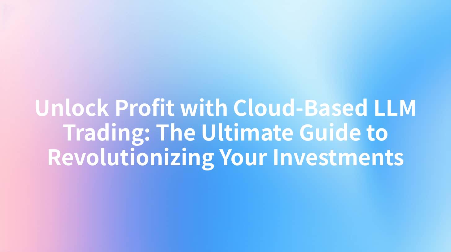 Unlock Profit with Cloud-Based LLM Trading: The Ultimate Guide to Revolutionizing Your Investments