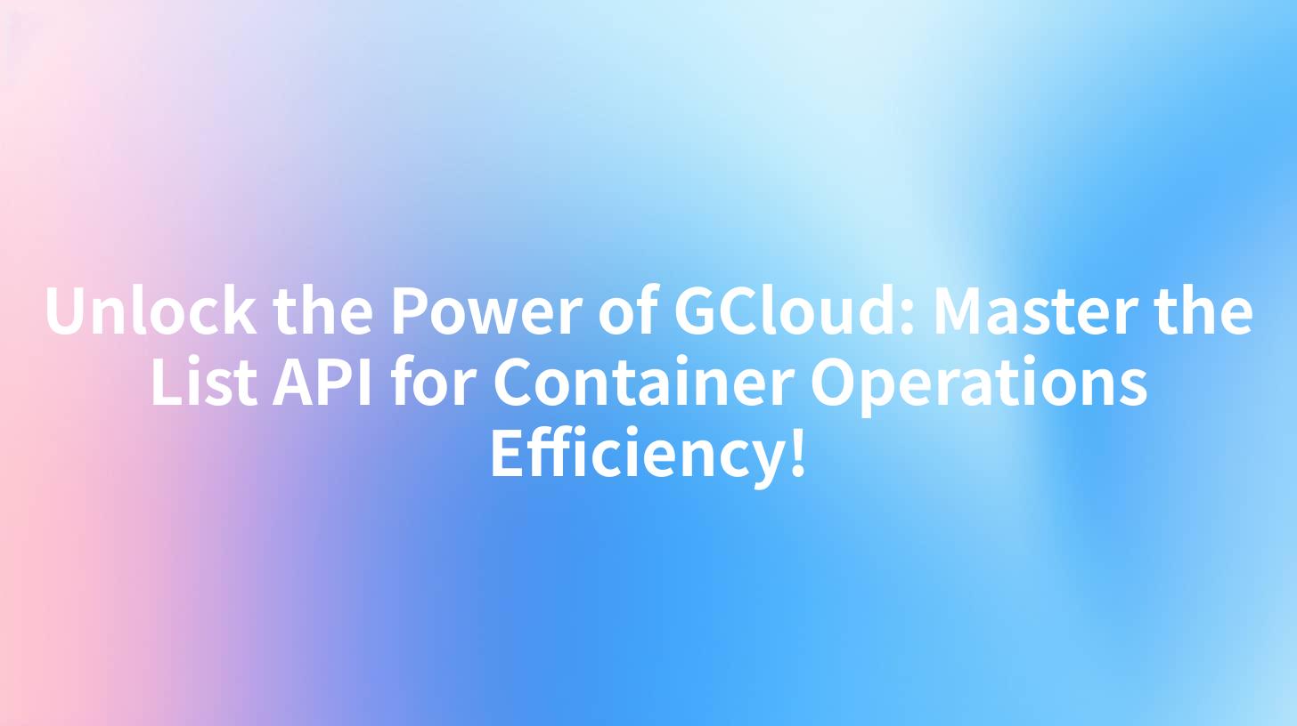 Unlock the Power of GCloud: Master the List API for Container Operations Efficiency!