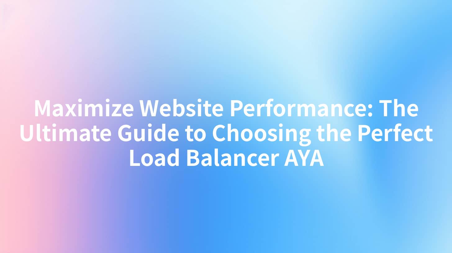 Maximize Website Performance: The Ultimate Guide to Choosing the Perfect Load Balancer AYA