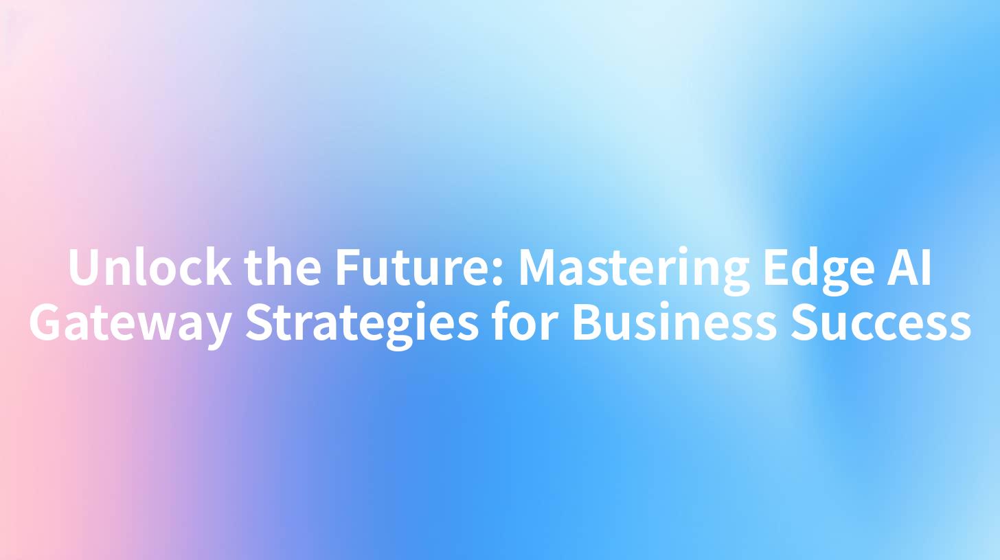 Unlock the Future: Mastering Edge AI Gateway Strategies for Business ...