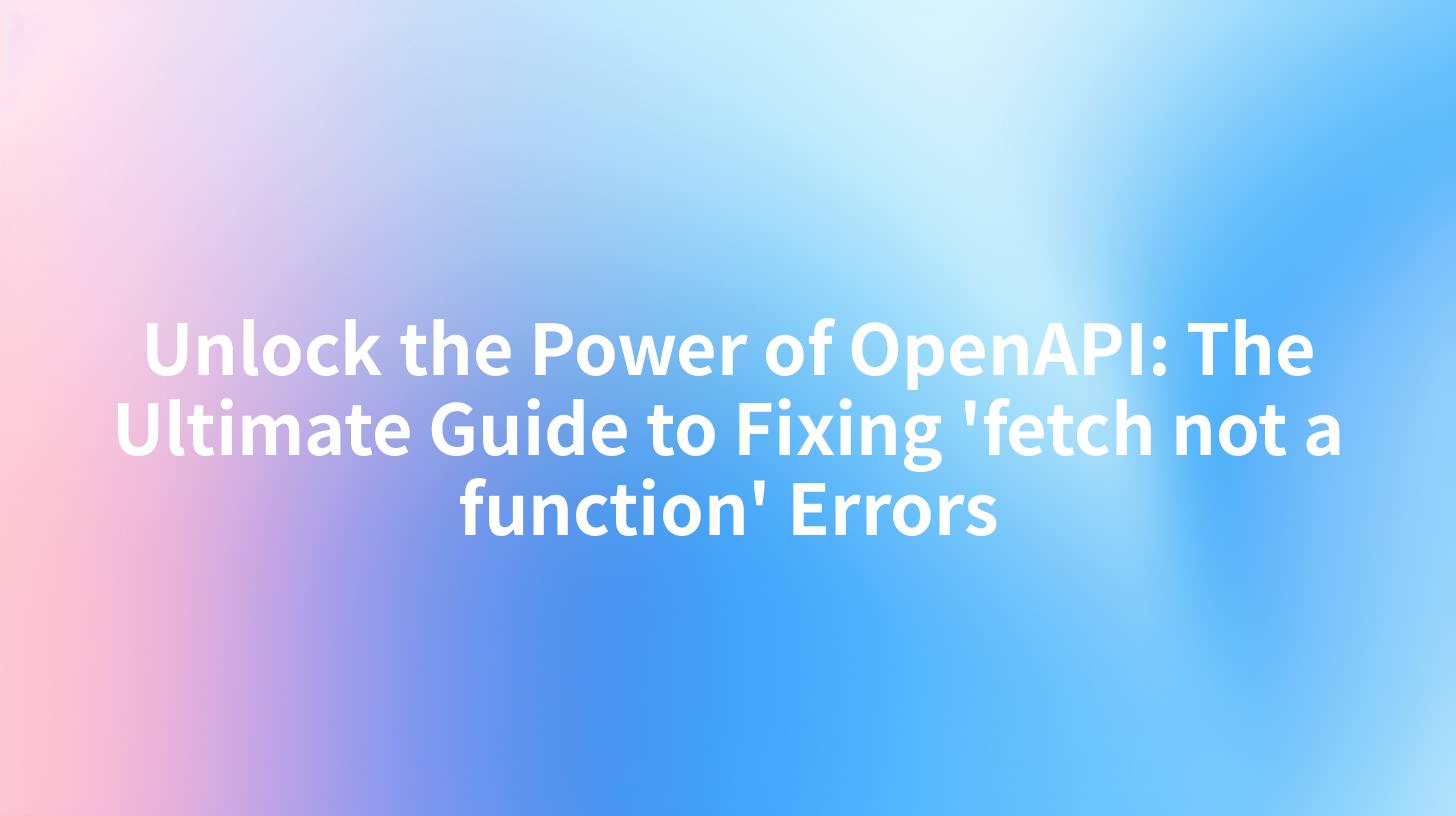 Unlock the Power of OpenAPI: The Ultimate Guide to Fixing 'fetch not a function' Errors