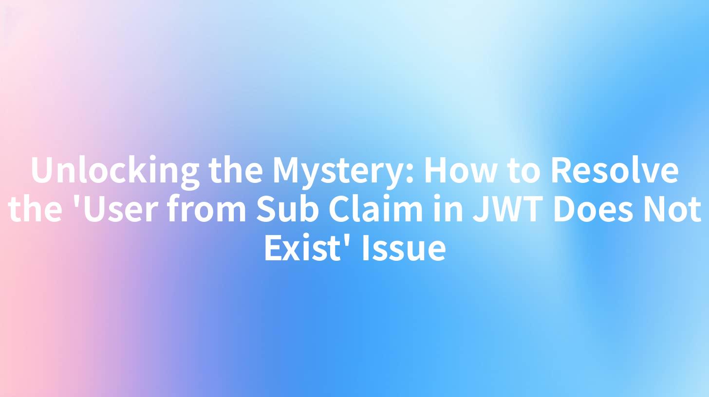 Unlocking the Mystery: How to Resolve the 'User from Sub Claim in JWT Does Not Exist' Issue