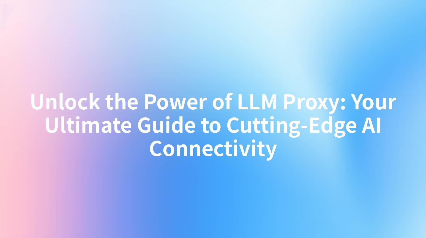 Unlock the Power of LLM Proxy: Your Ultimate Guide to Cutting-Edge AI Connectivity