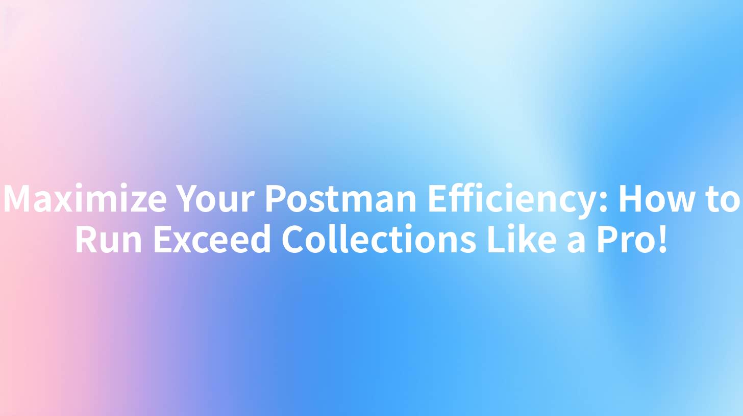 Maximize Your Postman Efficiency: How to Run Exceed Collections Like a Pro!