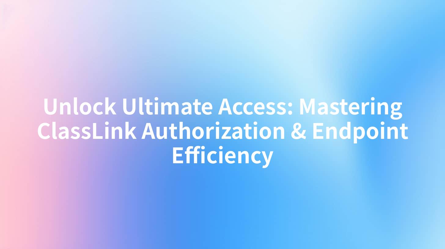 Unlock Ultimate Access: Mastering ClassLink Authorization & Endpoint Efficiency