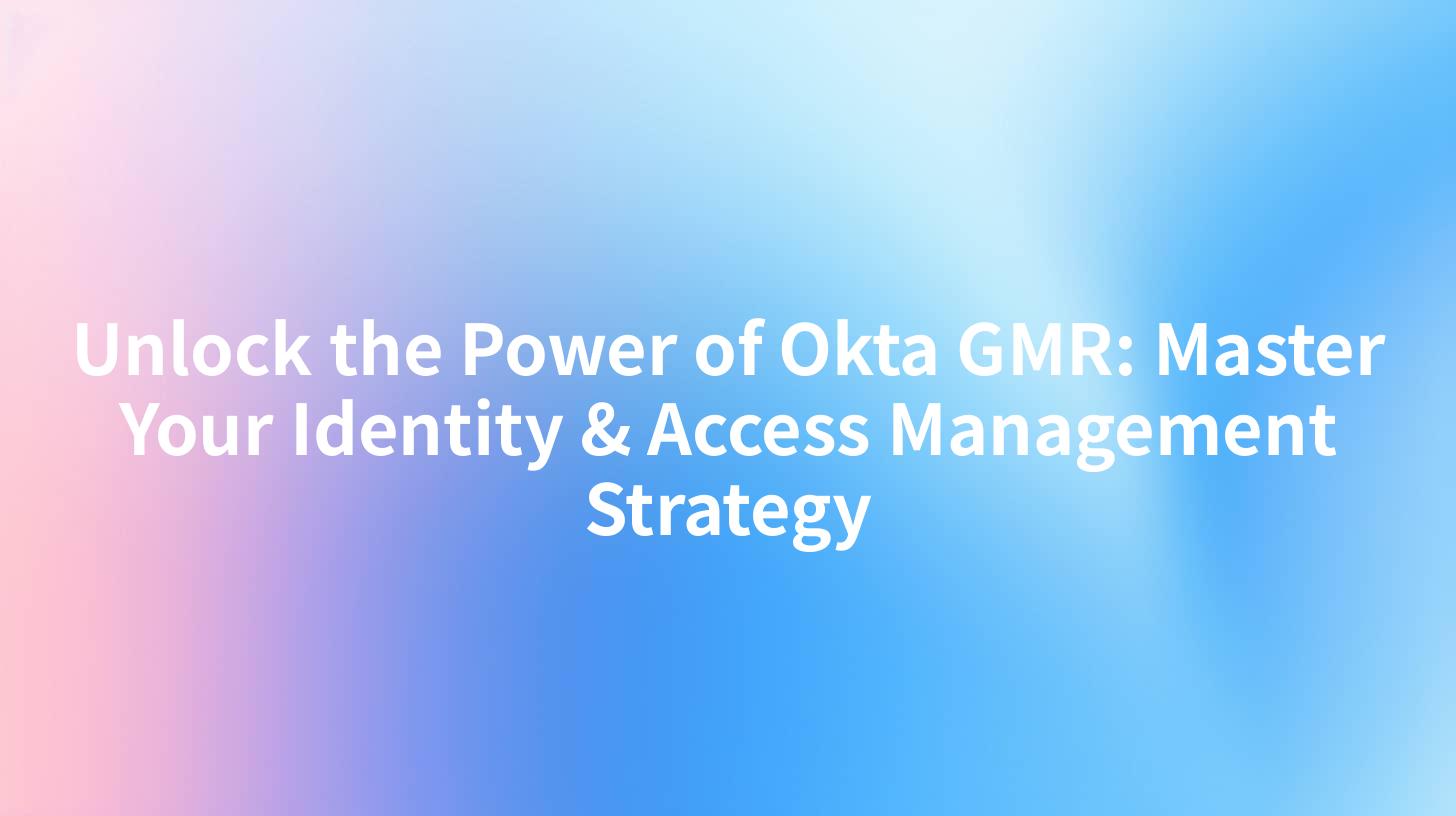Unlock the Power of Okta GMR: Master Your Identity & Access Management Strategy