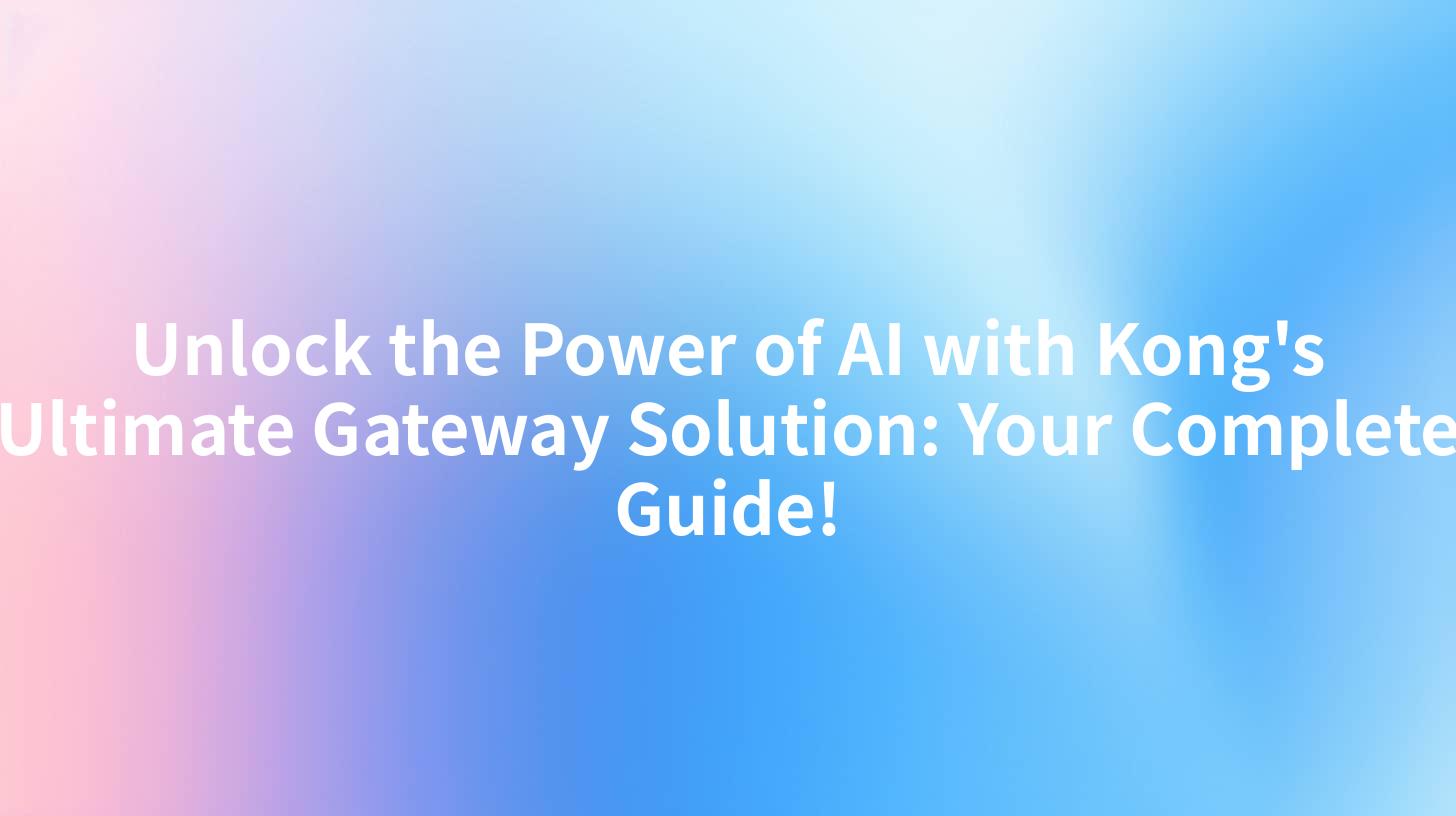 Unlock the Power of AI with Kong's Ultimate Gateway Solution: Your Complete Guide!