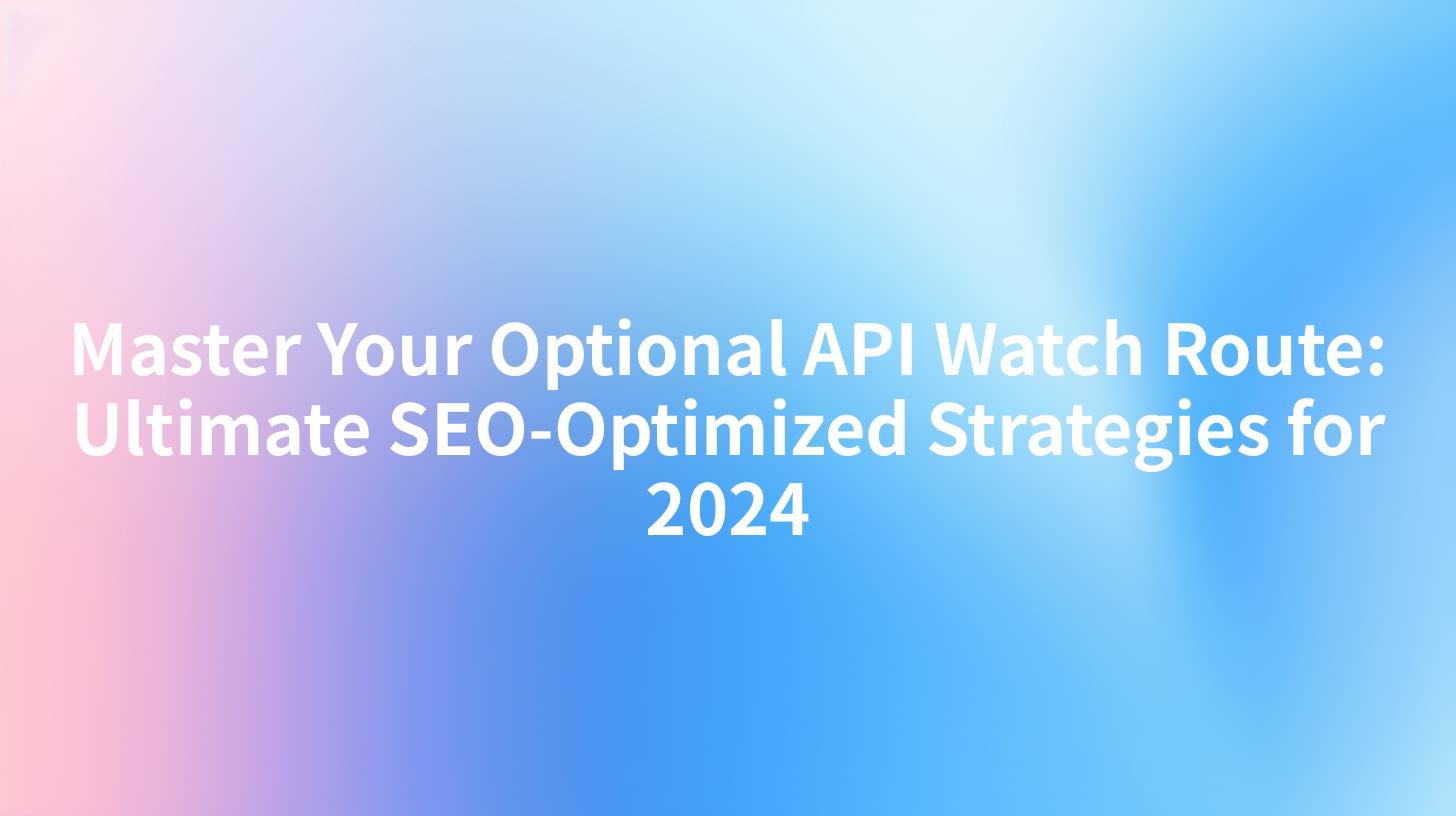 Master Your Optional API Watch Route: Ultimate SEO-Optimized Strategies for 2024