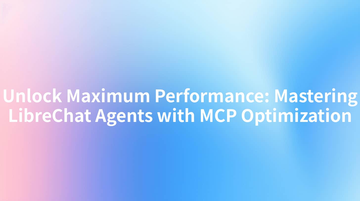 Unlock Maximum Performance: Mastering LibreChat Agents with MCP Optimization