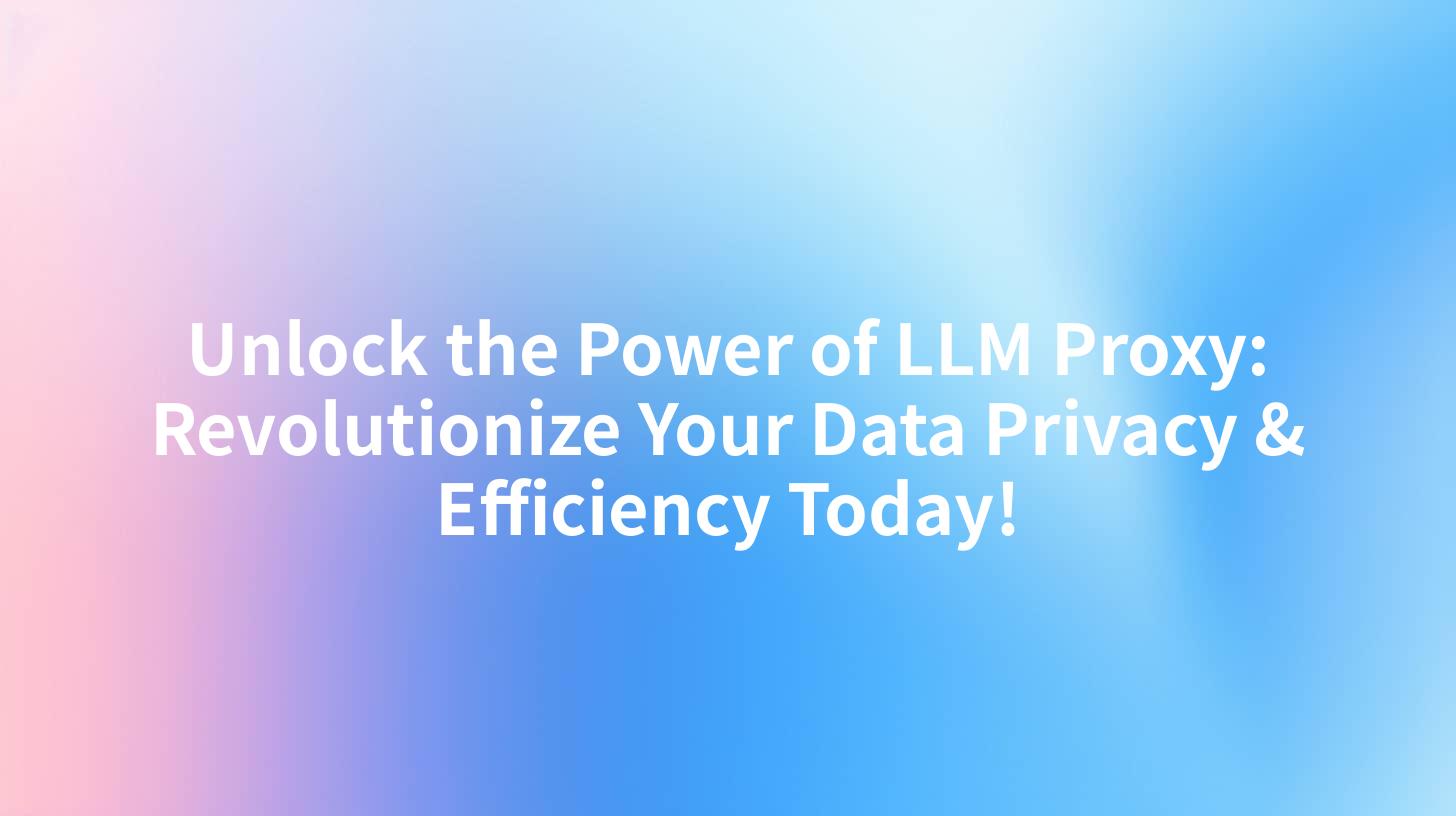 Unlock the Power of LLM Proxy: Revolutionize Your Data Privacy & Efficiency Today!