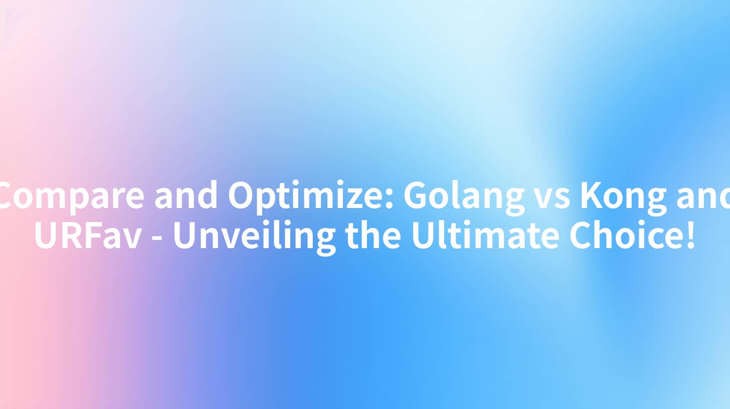 Compare and Optimize: Golang vs Kong and URFav - Unveiling the Ultimate Choice!