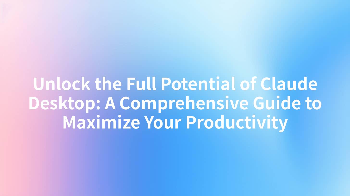 Unlock the Full Potential of Claude Desktop: A Comprehensive Guide to ...