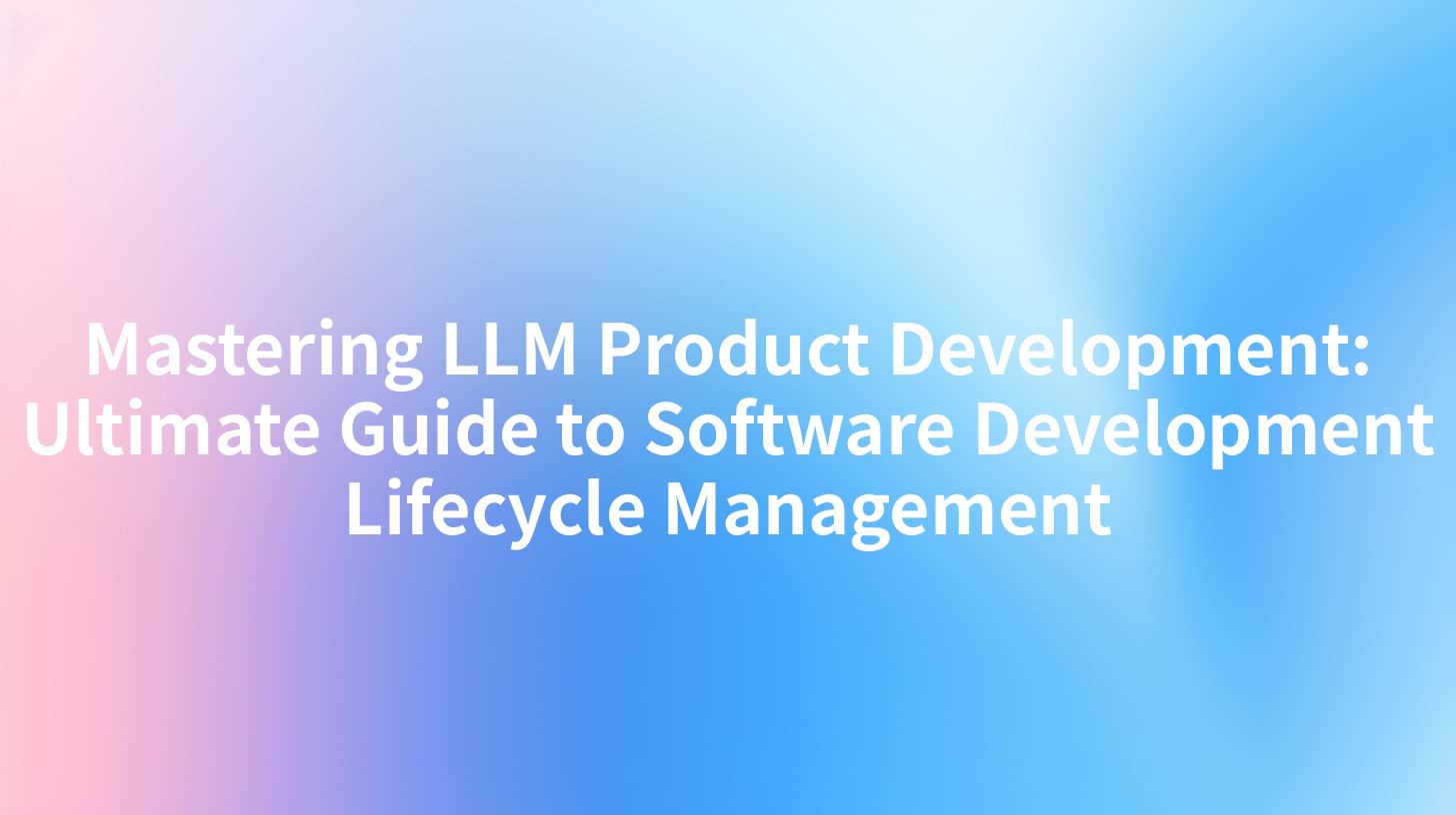 Mastering LLM Product Development: Ultimate Guide to Software Development Lifecycle Management