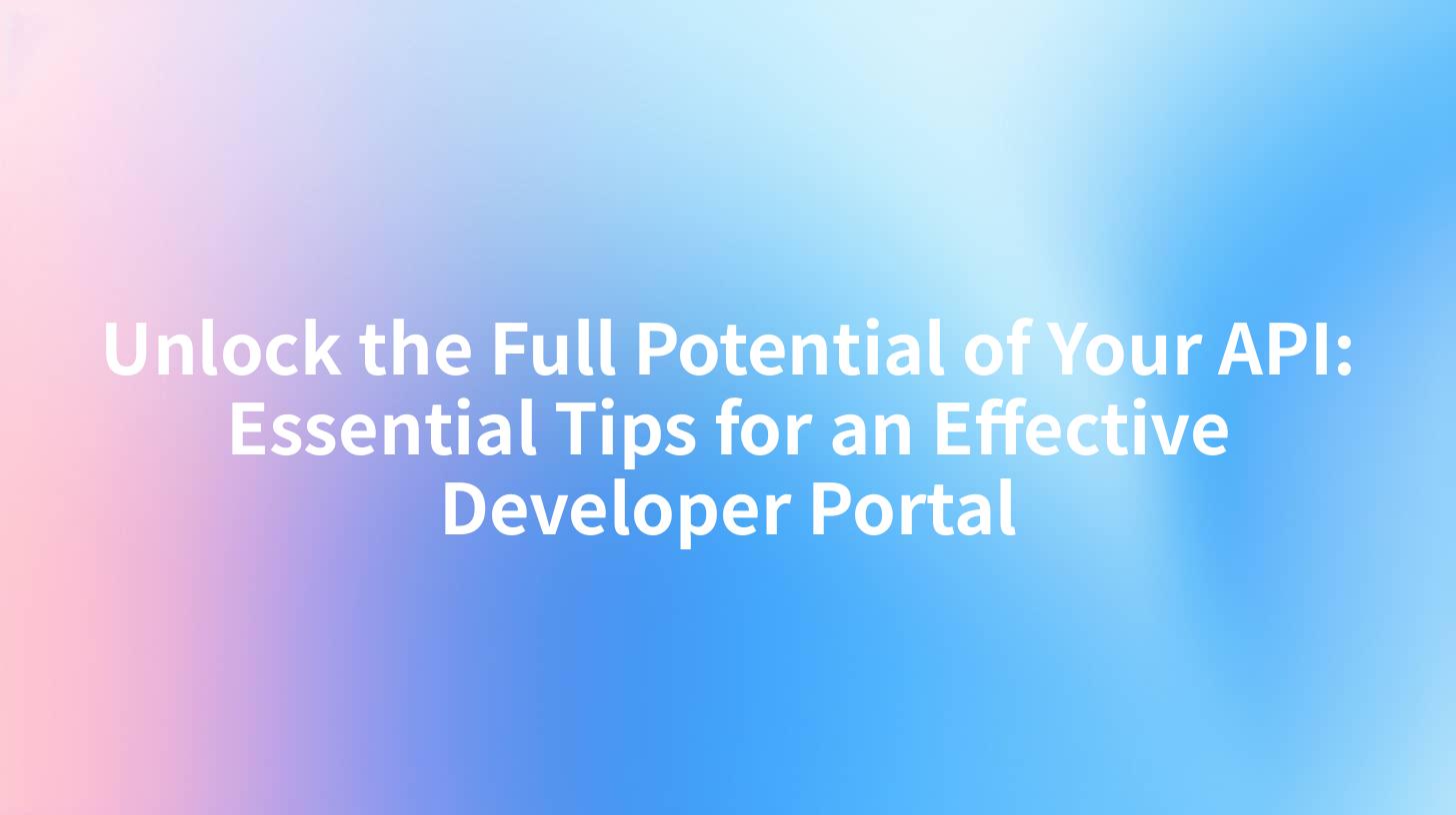 Unlock the Full Potential of Your API: Essential Tips for an Effective Developer Portal