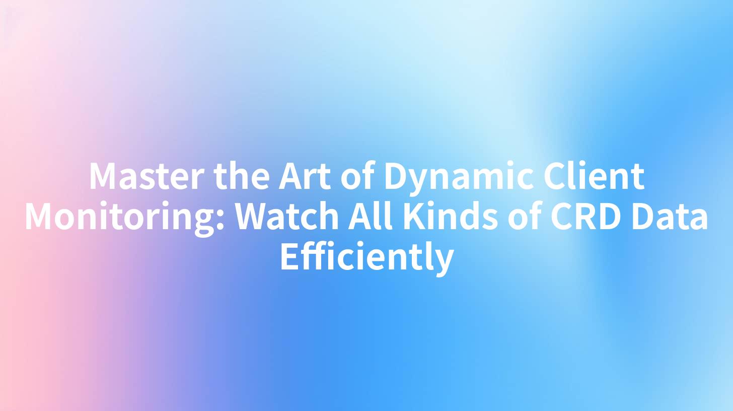 Master the Art of Dynamic Client Monitoring: Watch All Kinds of CRD ...