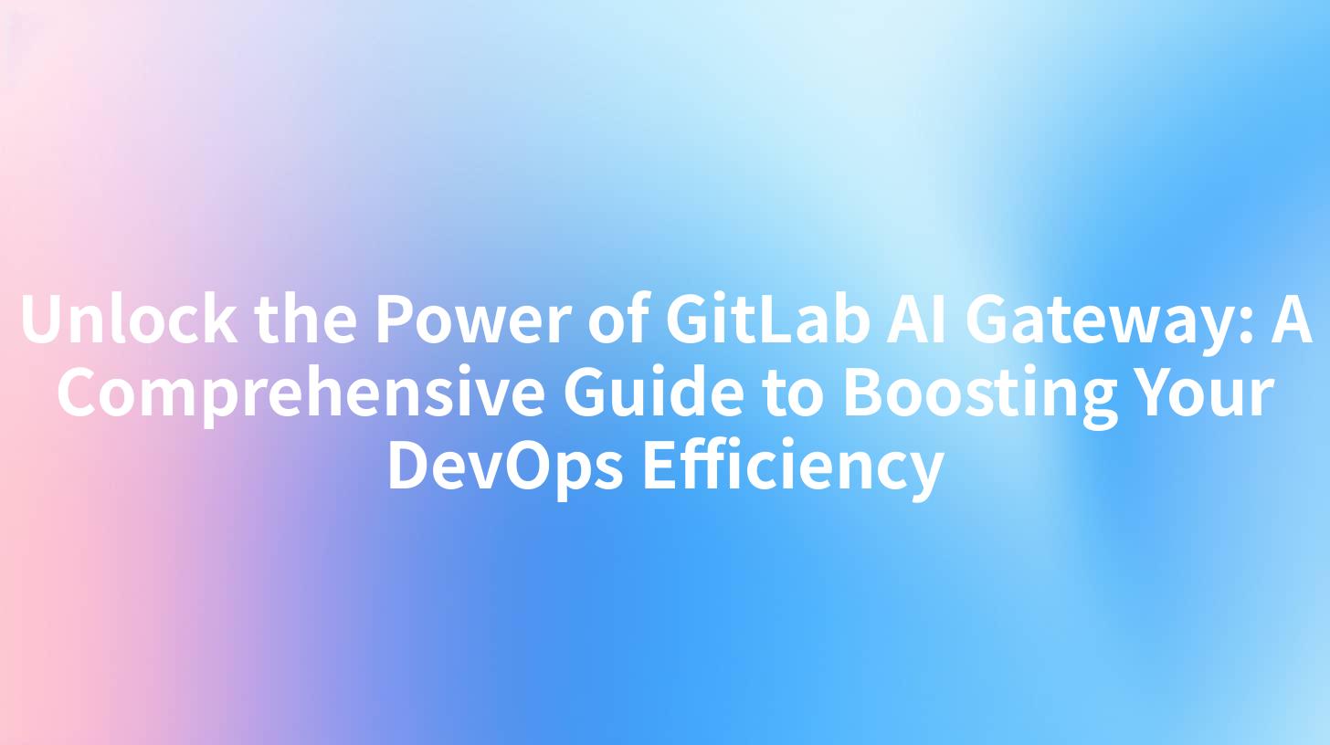 Unlock the Power of GitLab AI Gateway: A Comprehensive Guide to Boosting Your DevOps Efficiency
