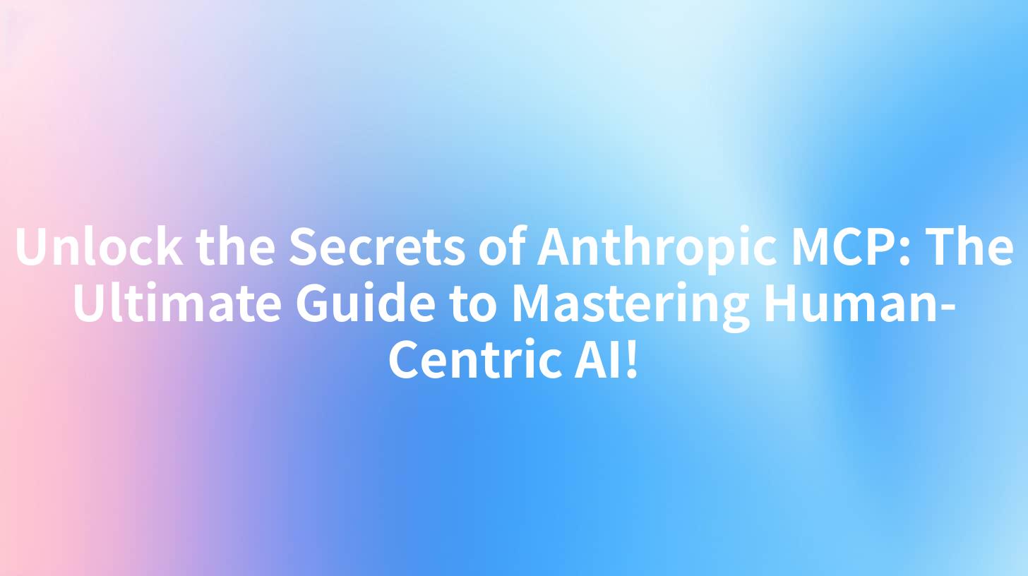 Unlock the Secrets of Anthropic MCP: The Ultimate Guide to Mastering Human-Centric AI!
