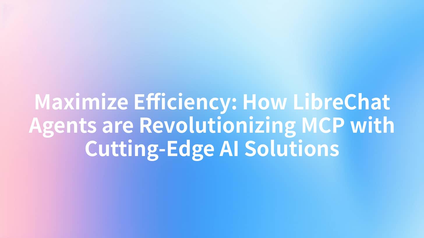 Maximize Efficiency: How LibreChat Agents are Revolutionizing MCP with Cutting-Edge AI Solutions