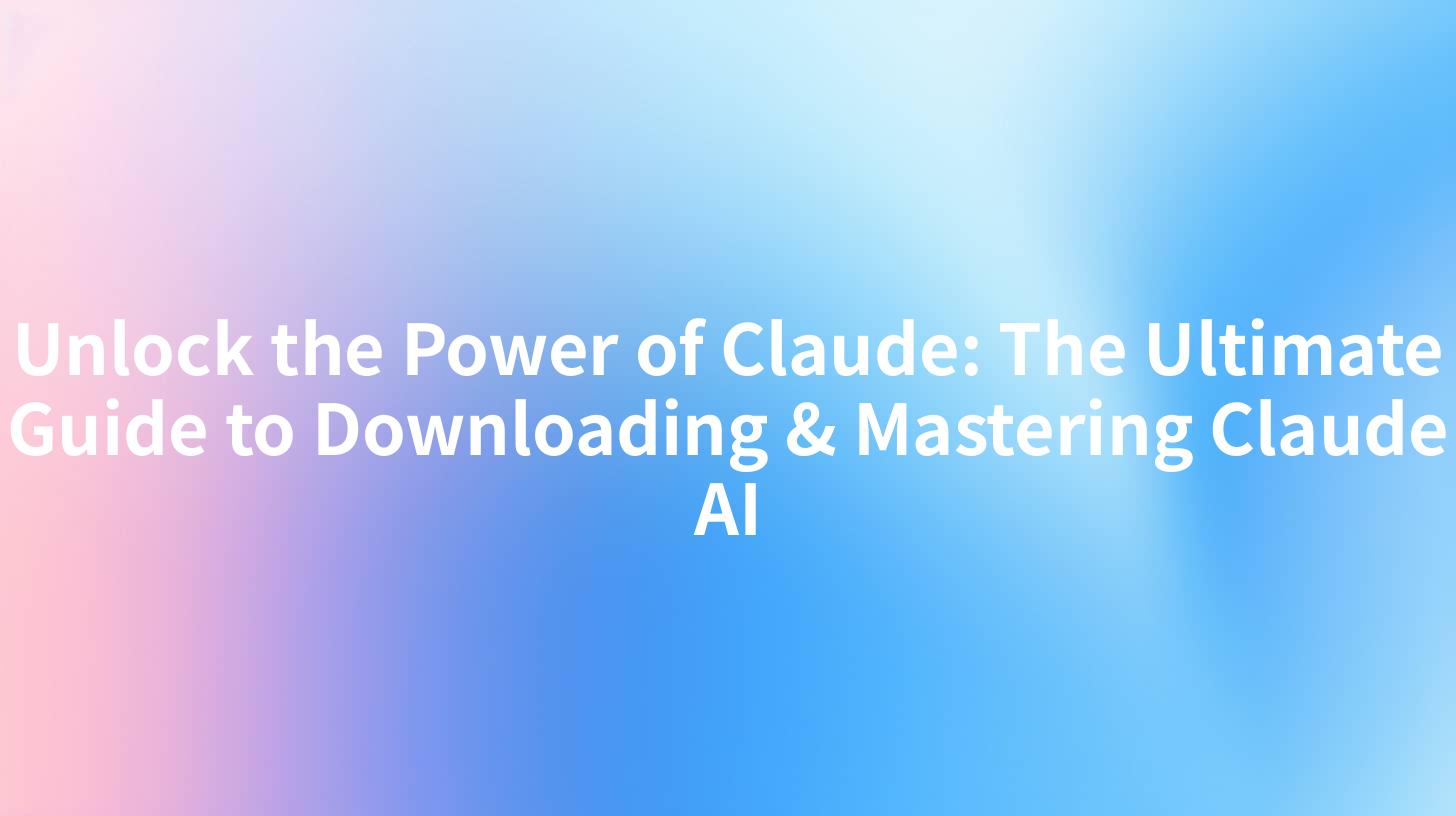 Unlock the Power of Claude: The Ultimate Guide to Downloading & Mastering Claude AI