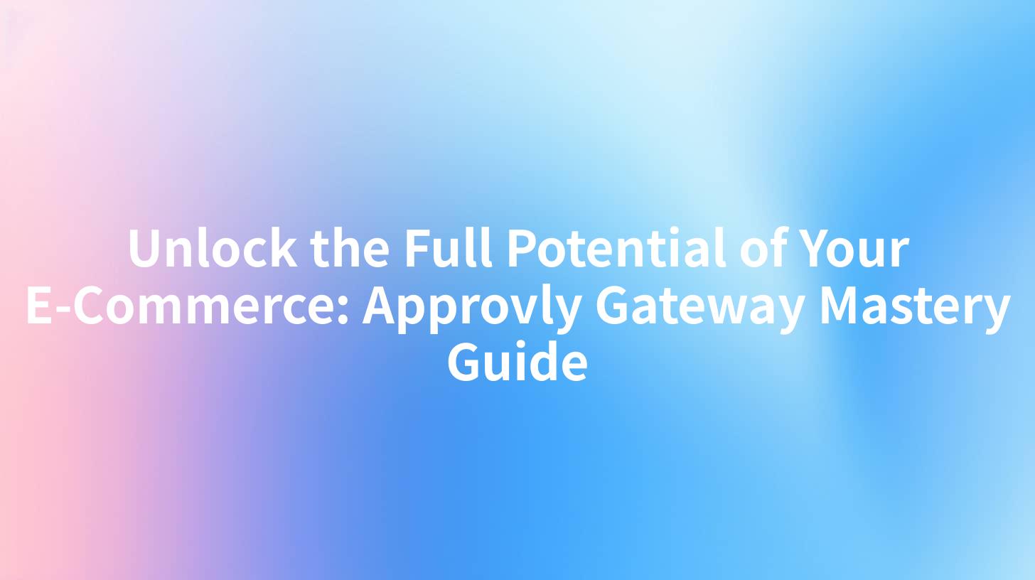 Unlock the Full Potential of Your E-Commerce: Approvly Gateway Mastery Guide