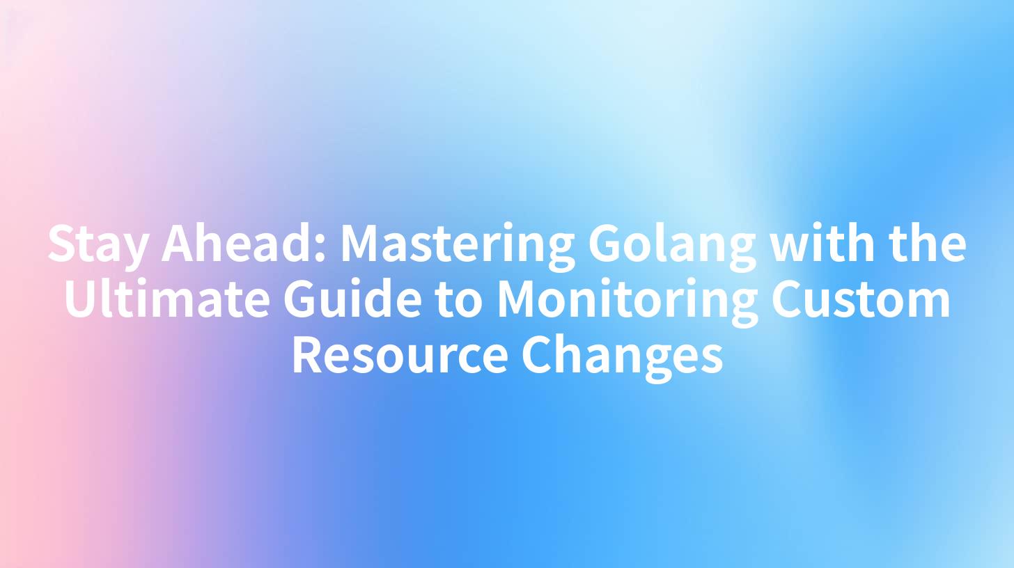 Stay Ahead: Mastering Golang with the Ultimate Guide to Monitoring Custom Resource Changes